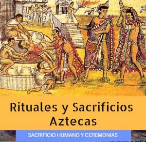 Rituales y Sacrificios Humanos de los Aztecas: Las Ceremonias Religiosas